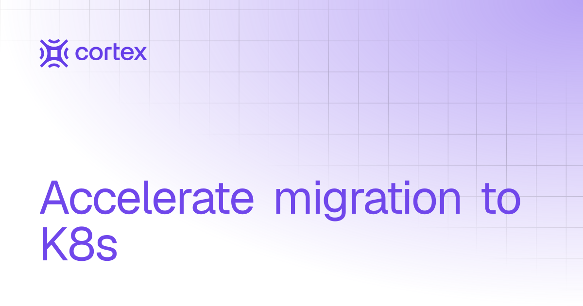 Accelerate migration to K8s | Guides | Cortex